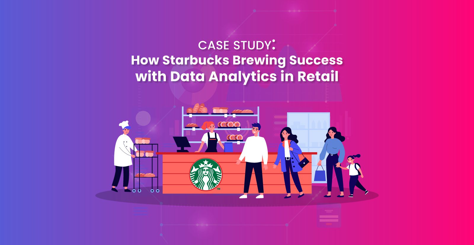 How Starbucks Brewing Success with Data Analytics - Case Study How Starbucks Brewing Success with Data Analytics - Case Study